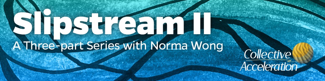 Slipstream II Three-part Series with Norma Wong - Collective Acceleration